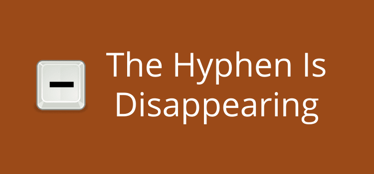 The Hyphen Is Disappearing But You Still Need The Little Dash